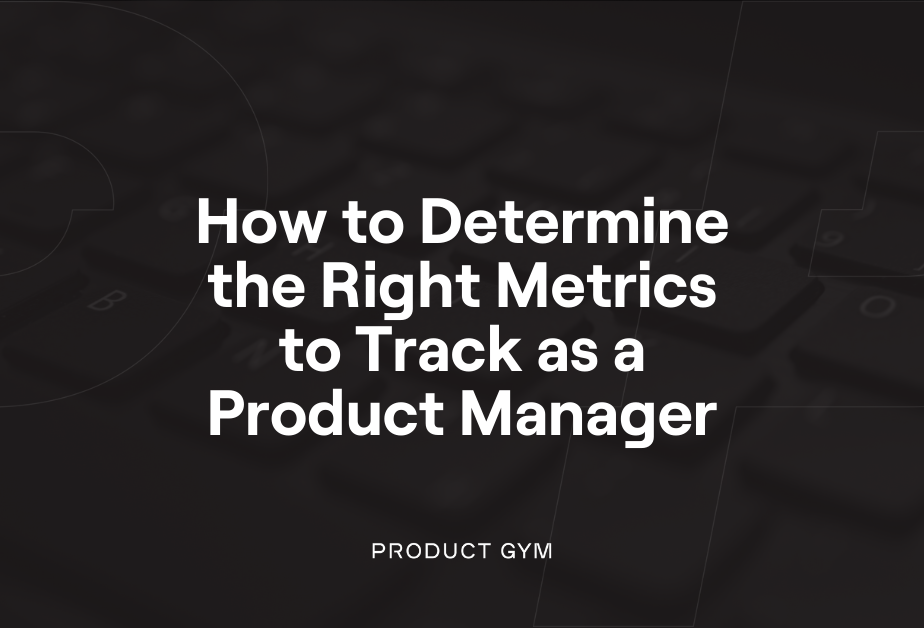 How to Determine the Right Metrics to Track as a PM